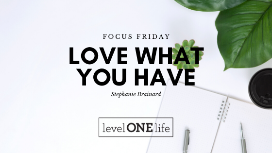 Focus Friday: Love What You Have | Level One Life – Faith, Family ...